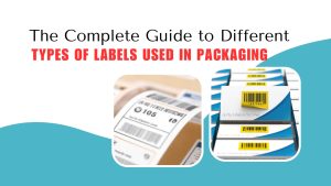 The Complete Guide to Different Types of Labels Used in Packaging